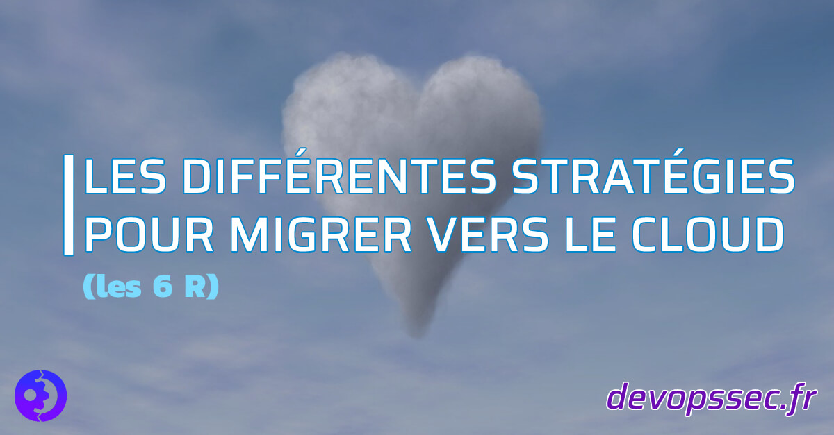Les différentes stratégies pour migrer vers le Cloud (6 R)